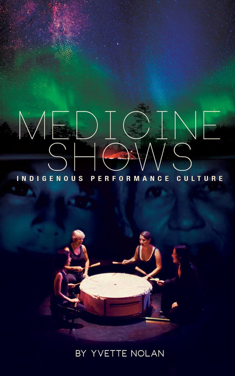 Medicine Shows: Indigenous Performance Culture by Yvette Nolan ...